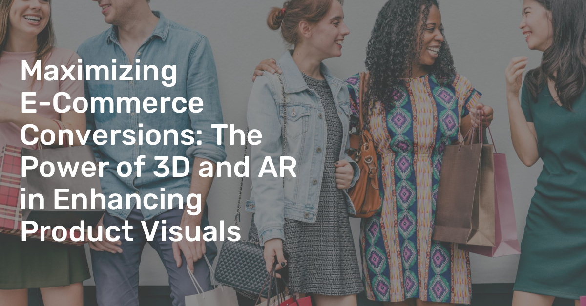 Maximizing E-Commerce Conversions: The Power of 3D and AR in Enhancing Product Visuals